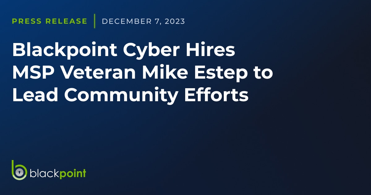 Blackpoint Cyber Hires MSP Veteran Mike Estep to Lead Community Efforts ...