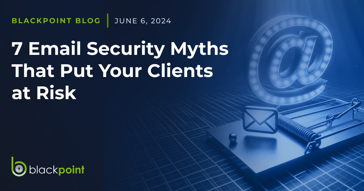 7 Email Security Myths That Put Your Clients at Risk - Blackpoint